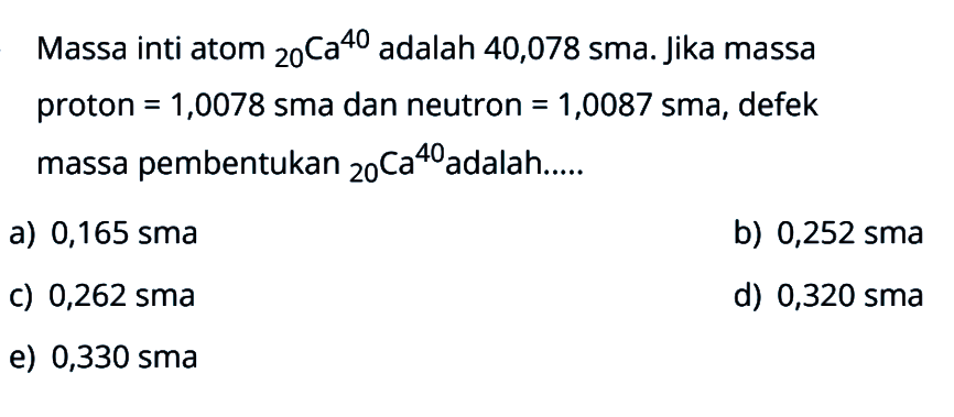 Massa inti atom 20 Ca 40 adalah 40,078 sma. Jika massa...