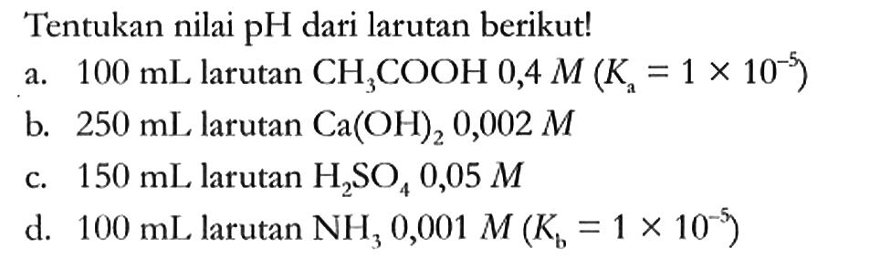 Tentukan nilai pH dari larutan berikut! a. 100 mL larutan...