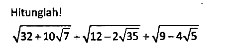 Hitunglah! akar(32+10 akar(7)) + akar(12-2 akar(35)) + a...