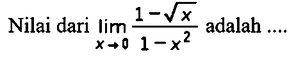 Nilai dari lim x->0 (1-akar(x))/(1-x^2) adalah ....