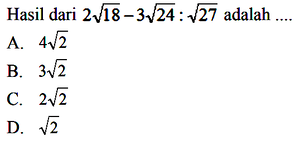 Hasil dari 2 akar(18) - 3 akar(24) : akar(27) adalah ...
