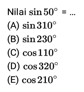 Nilai sin 50 = ... (A) sin 310 (B) sin 230 (C) cos 110 (D...