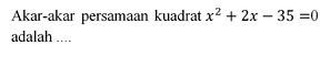 Akar-akar persamaan kuadrat x^2 + 2x - 35 = 0 adalah...