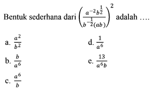 Bentuk sederhana dari ((a^-2 b^(1/2))/(b^(-1/2)(ab)))^2 a...