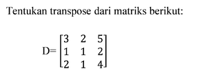 Tentukan transpose dari matriks berikut: D=[ 3 2 5 1 ...