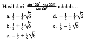 Hasil dari (sin 120 - cos 225)/(tan 60) adalah...