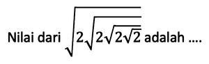 Nilai dari akar(2 akar(2 akar(2 akar(2)))) adalah ....