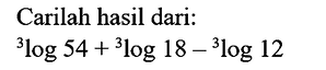 Carilah hasil dari: { )^(3) log 54+{ )^(3) log 18-{ )^(3...