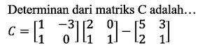 Determinan dari matriks C adalah... C=[ 1 -3 1 0 ][...