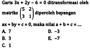 Garis 3x + 2y - 6=0 ditransformasi oleh matriks (5 2 3 1)...