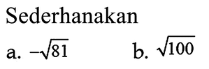 Sederhanakan a. -akar(81) b. akar(100)