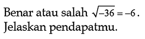 Benar atau salah akar(-36) = -6. Jelaskan pendapatmu.