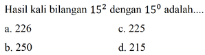Hasil kali bilangan 15^2 dengan 15^0 adalah....