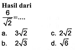 Hasil dari 6 / akar(2) = .... a. 3 akar(2) b. 2 akar(3) c...