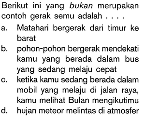 Berikut ini yang bukan merupakan contoh gerak semu adalah...