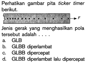 Perhatikan gambar pita ticker timer berikut. F Jenis gera...