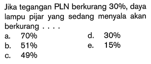 Jika tegangan PLN berkurang 30%, daya lampu pijar yang se...