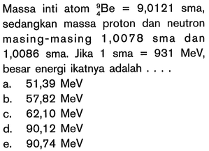 Massa inti atom 4^9 Be=9,0121 sma, sedangkan massa proton...