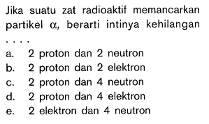 Jika suatu zat radioaktif memancarkan partikel alfa, bera...