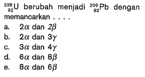 238 92 U berubah menjadi 206 82 Pb dengan memancarkan ....