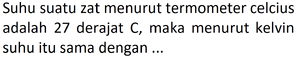 Suhu suatu zat menurut termometer celcius adalah 27 deraj...
