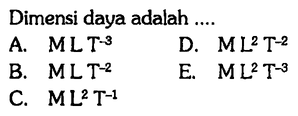Dimensi daya adalah ....A. MLT^-3 D. M L^2 T^-2 B. M L...