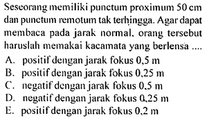 Seseorang memiliki punctum proximum 50 cm dan punctum rem...