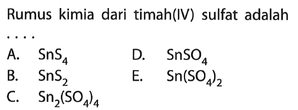 Rumus kimia dari timah(IV) sulfat adalahA. SnS4 D. SnSO...