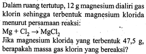 Dalam ruang tertutup, 12 g magnesium dialiri gas klorin s...