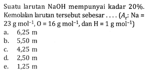 Suatu larutan NaOH mempunyai kadar 20%. Kemolalan Jarutan...