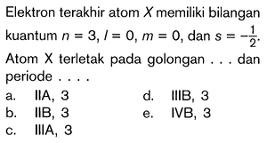 Elektron terakhir atom X memiliki bilangan kuantum n = 3,...