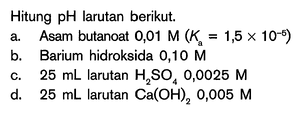 Hitung pH larutan berikut. a. Asam butanoat 0,01 M (Ka