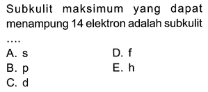 Subkulit maksimum yang dapat menampung 14 elektron adalah...
