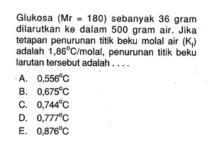 Glukosa (Mr=180) sebanyak 36 gram dilarutkan ke dalam 500...