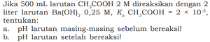 Jika 500 mL larutan CH3COOH 2 M direaksikan dengan 2 lite...