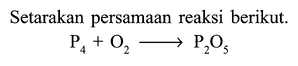 Setarakan persamaan reaksi berikut.P4+O2 -> P2O5