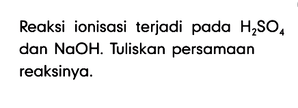 Reaksi ionisasi terjadi pada H2SO4 dan NaOH. Tuliskan per...