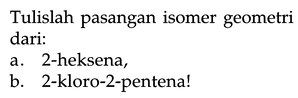 Tulislah pasangan isomer geometri dari: a. 2-heksena, b.
