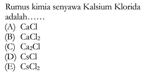 Rumus kimia senyawa Kalsium Klorida adalah......(A) CaCl...