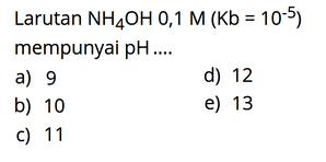 Larutan NH4OH 0,1 M (Kb = 10^(-5)) mempunyai pH