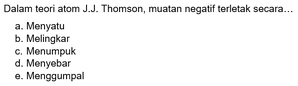 Dalam teori atom J.J. Thomson, muatan negatif terletak se...