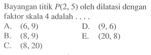 Bayangan titik P(2, 5) oleh dilatasi dengan faktor skala ...