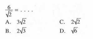 6/ akar(2) = .... A. 3 akar(2) B. 2 akar(3) C. 2 akar(2)