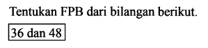Tentukan FPB dari bilangan berikut. 36 dan 48