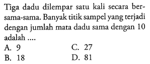 Tiga dadu dilempar satu kali secara bersama-sama. Banyak ...