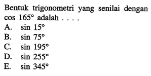 Bentuk trigonometri yang senilai dengan cos 165 adalah ...