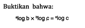 Buktikan bahwa: alog b x blog c=alog c
