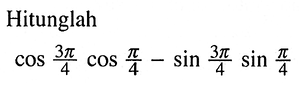 Hitunglah(cos (3pi/4) cos (pi/4))-(sin (3pi/4) sin (pi/4))