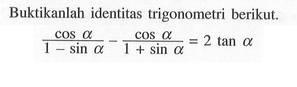 Buktikanlah identitas trigonometri berikut. cos a/(1-sin ...