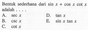 Bentuk sederhana dari sin x+cos x cot x adalah ....